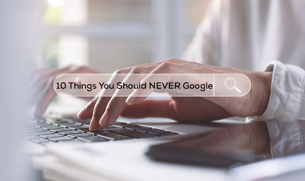 10 Things You Should NEVER Google (But You Probably Will) 10 Things You Should NEVER Google (But You Probably Will)